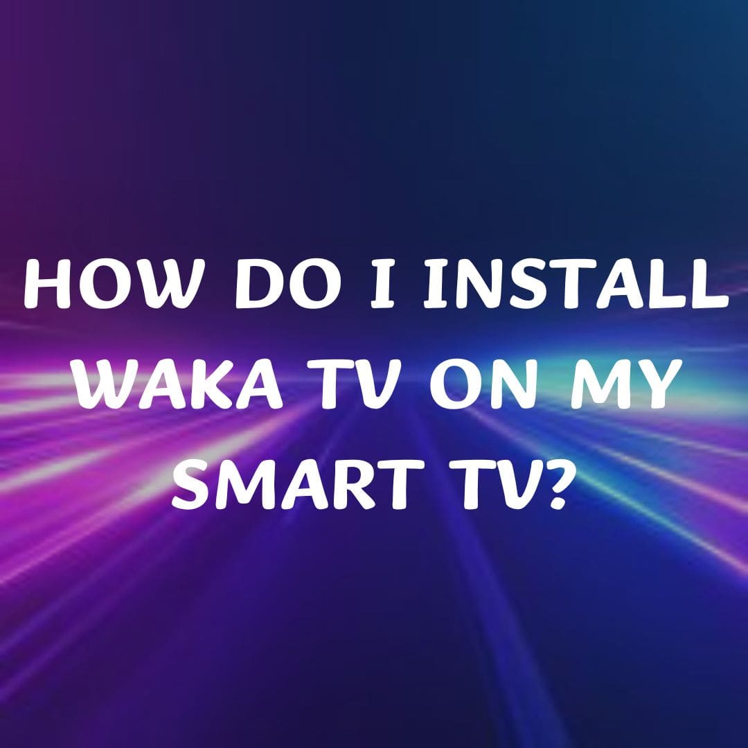 How do I Install Waka TV on My Smart TV?